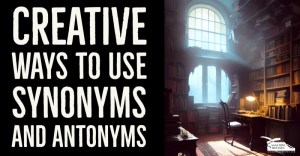 Creative Ways to Use Synonyms and Antonyms – Student, Writers and Art