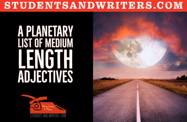 A planetary list of medium length adjectives – Student, Writers and Art